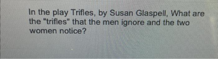 In the play Trifles, by Susan Glaspell, What are the | Chegg.com