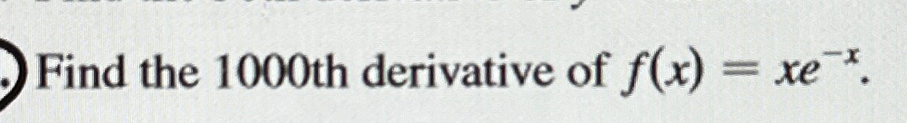 Solved Find the 1000th derivative of f(x)=xe-x. | Chegg.com