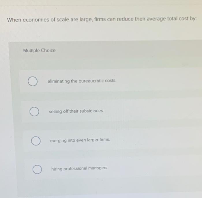 Solved When economies of scale are large, firms can reduce | Chegg.com