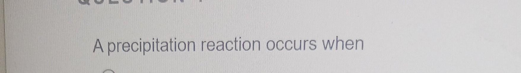 Solved A precipitation reaction occurs when | Chegg.com