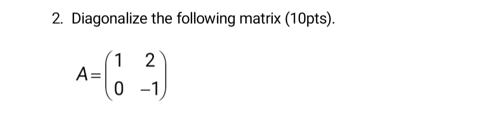 Solved 2. Diagonalize the following matrix (10pts). | Chegg.com