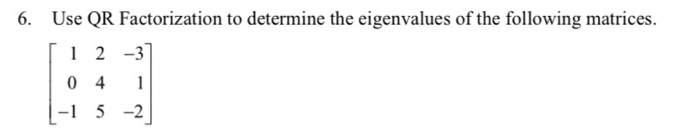 Solved 6. Use QR Factorization to determine the eigenvalues | Chegg.com