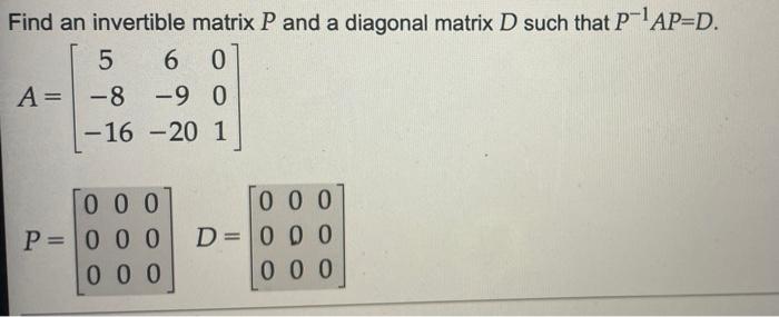 Solved Find an invertible matrix P and a diagonal matrix D | Chegg.com