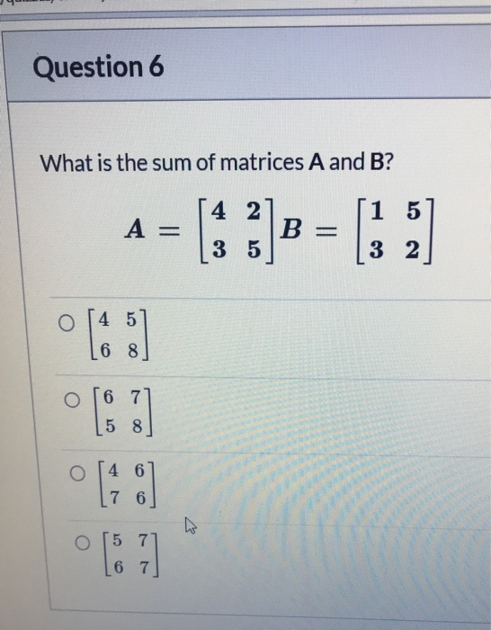 Solved Question 6 What is the sum of matrices A and B? 4 2 1 | Chegg.com