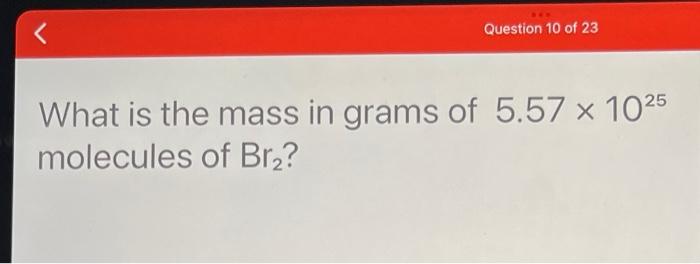 Solved what is the mass in grams of 5.57*10^25 molecules of | Chegg.com