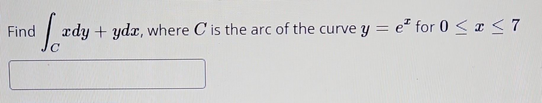 Solved Find ∫Cxdy+ydx, where C is the arc of the curve y=ex | Chegg.com