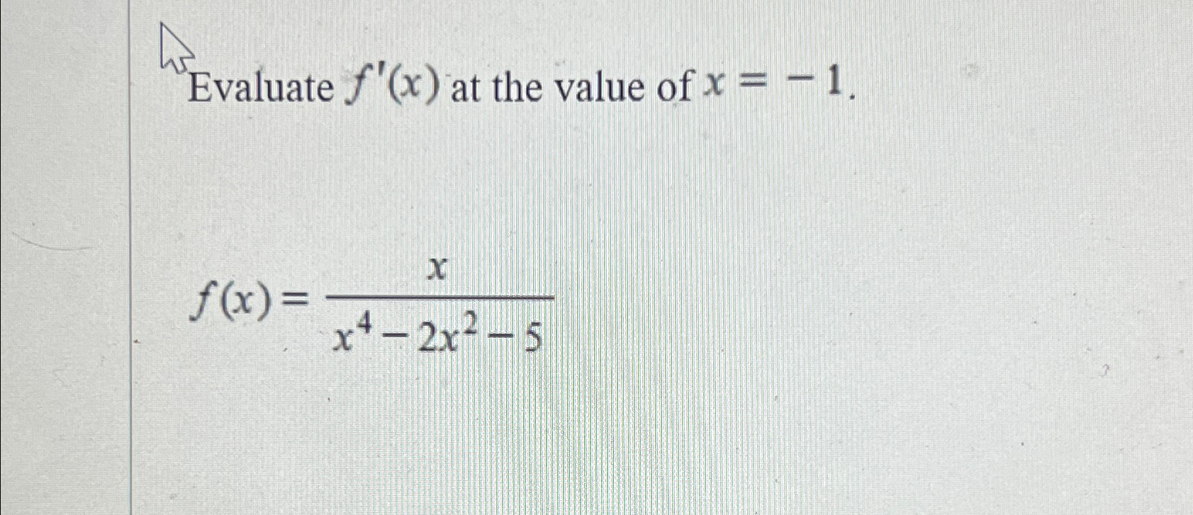 Solved Evaluate f'(x) ﻿at the value of x=-1f(x)=xx4-2x2-5 | Chegg.com