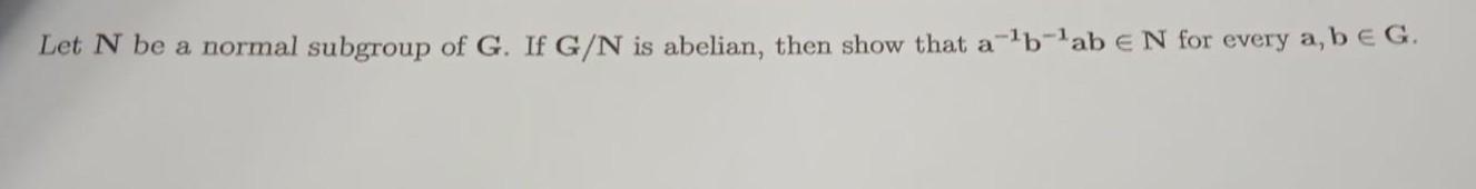 Solved Let N be a normal subgroup of G. If G/N is abelian, | Chegg.com