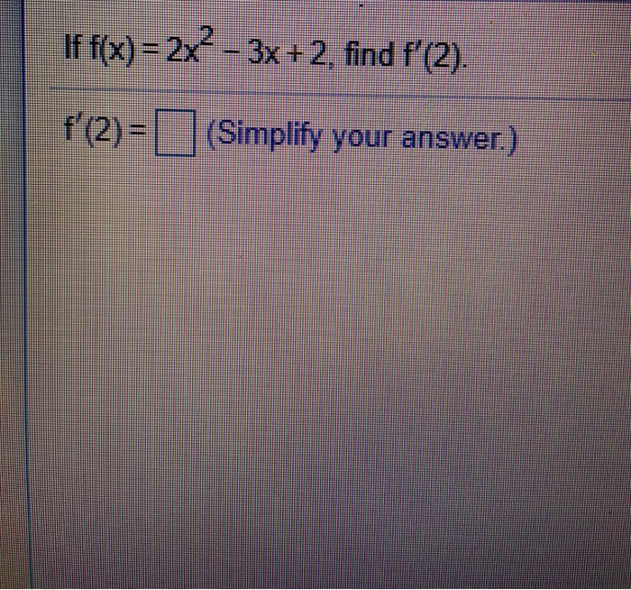 Solved If f(x) = 2x2 – 3x + 2, find f'(2). f'(2)= (Simplify | Chegg.com