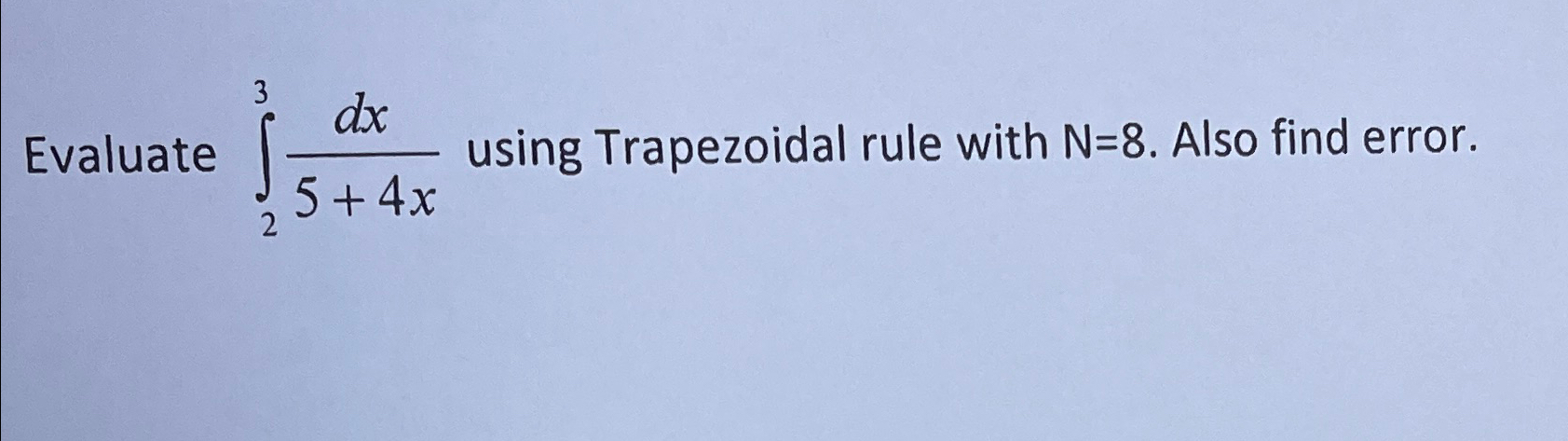 Solved Evaluate ∫23dx5+4x ﻿using Trapezoidal rule with N=8. | Chegg.com