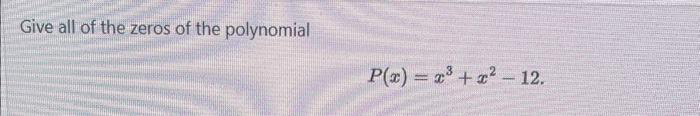 Solved Give all of the zeros of the polynomial P(x)=x3+x2−12 | Chegg.com
