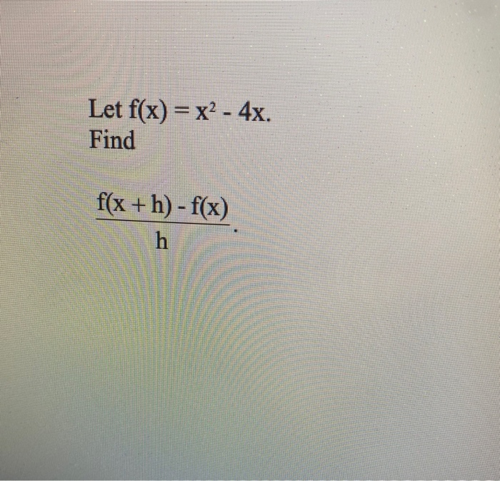 Solved Let f(x) = x2 - 4x. Find f(x+h)-f(x) h | Chegg.com