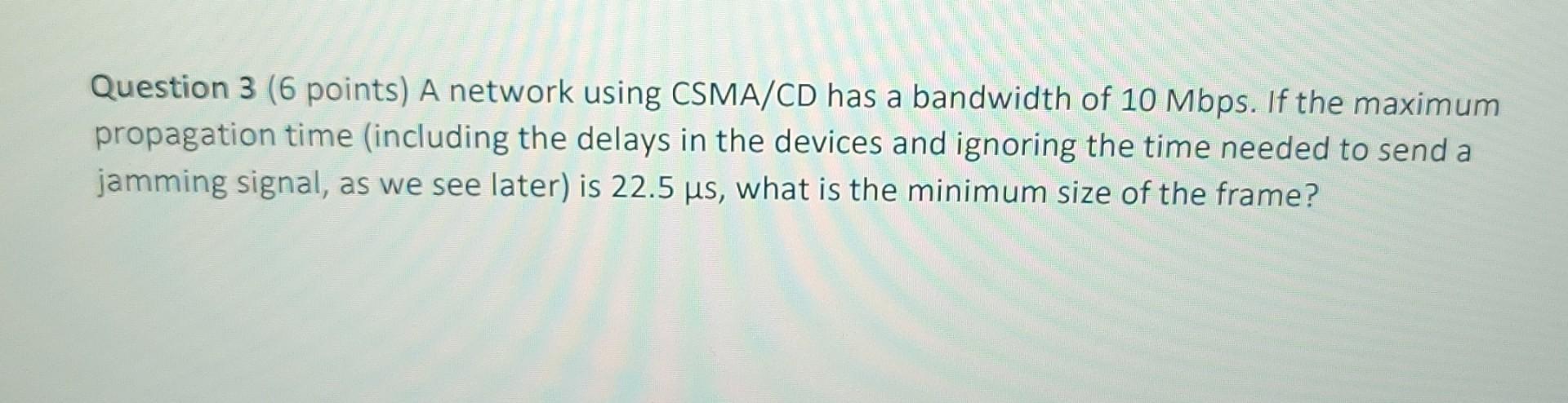 Solved Question 3 (6 points) A network using CSMA/CD has a | Chegg.com