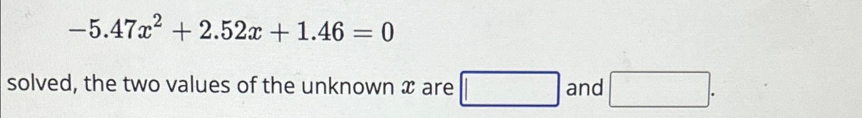 Solved -5.47x2+2.52x+1.46=0solved, the two values of the | Chegg.com