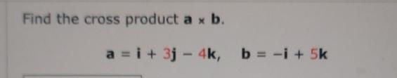 Solved Find the cross product a×b.a=i+3j-4k,b=-i+5k | Chegg.com