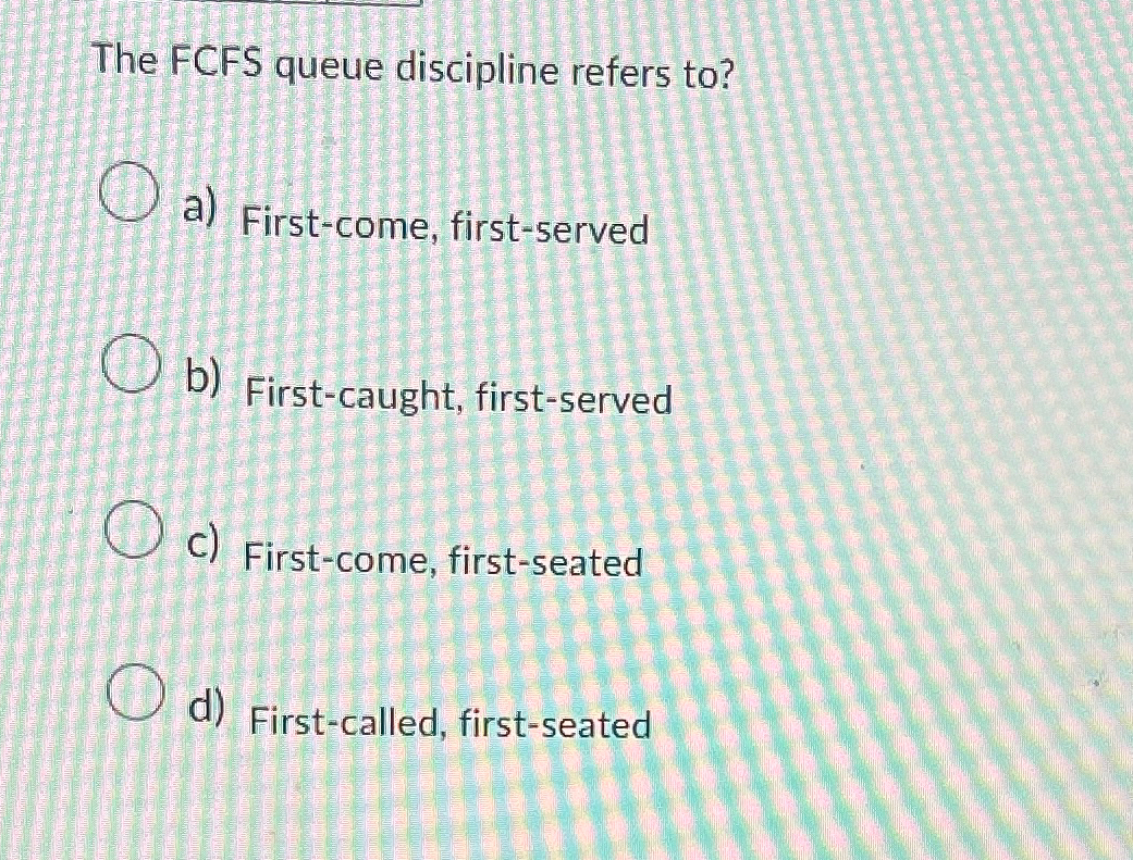 Solved The FCFS queue discipline refers to? ﻿a) | Chegg.com