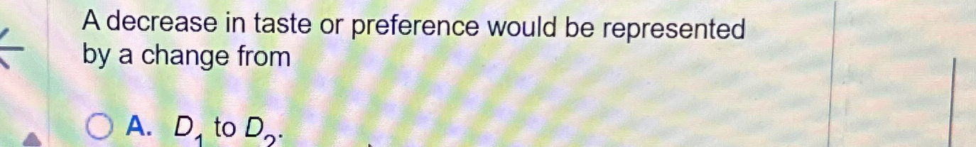 Solved A decrease in taste or preference would be | Chegg.com