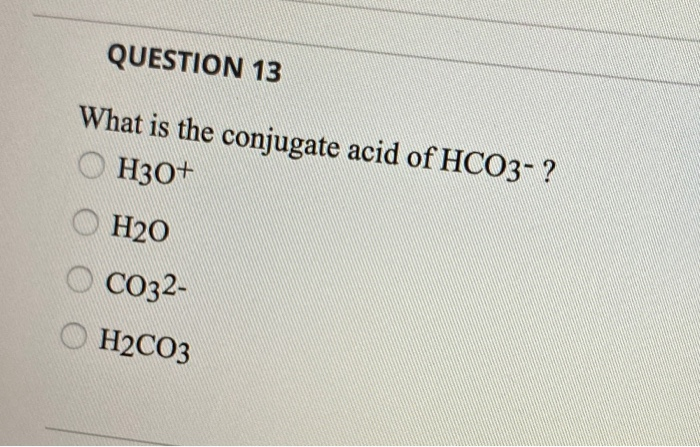 Solved QUESTION 13 What is the conjugate acid of HCO3- ? | Chegg.com