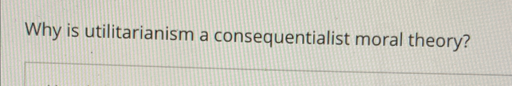 Solved Why is utilitarianism a consequentialist moral | Chegg.com
