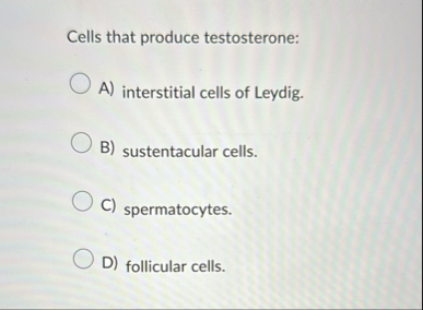 Solved Cells that produce testosterone:A) ﻿interstitial | Chegg.com
