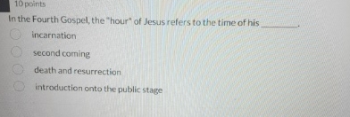 Solved 10 ﻿pointsIn the Fourth Gospel, the "hour" of Jesus | Chegg.com