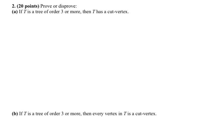 Solved 2. (20 points) Prove or disprove: (a) If T is a tree | Chegg.com