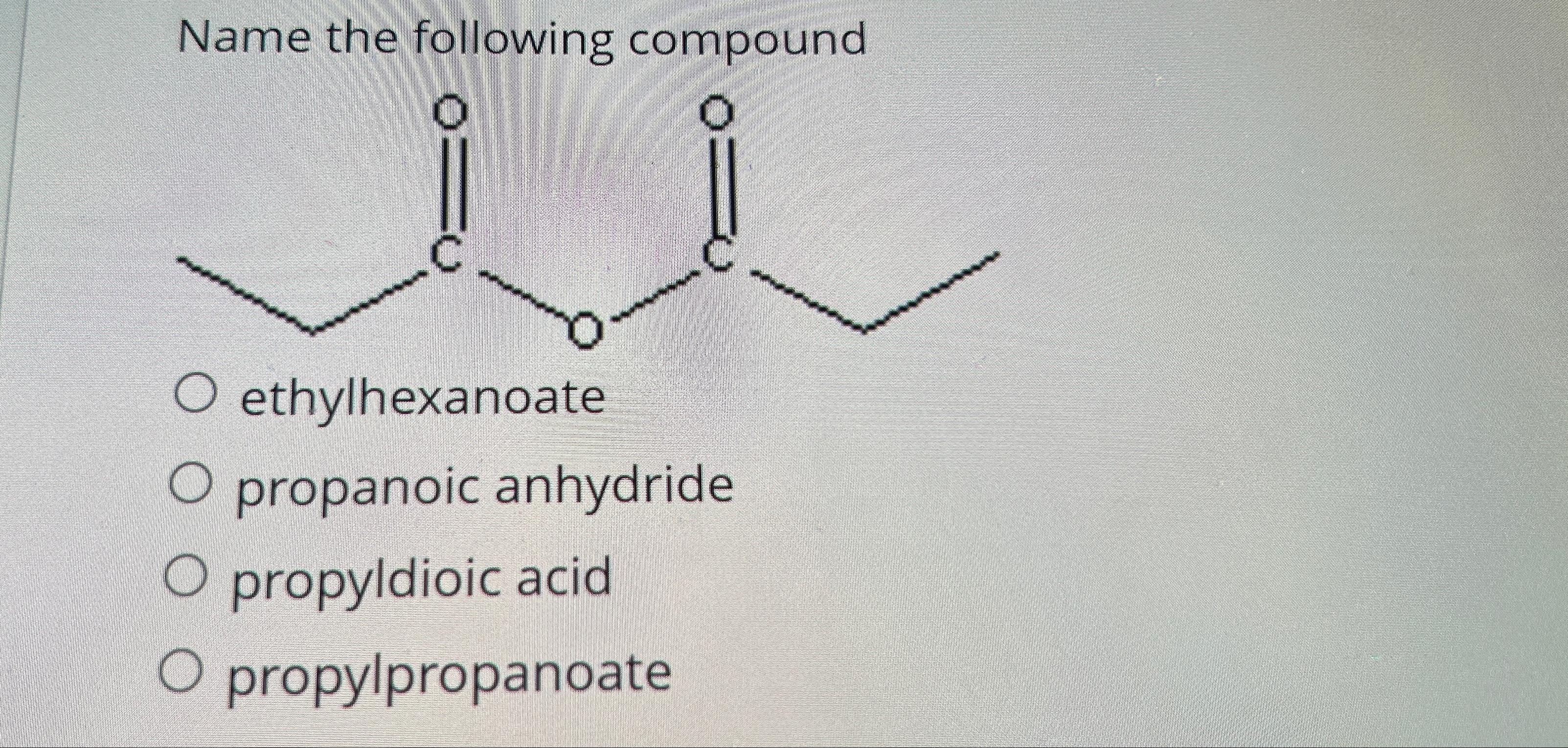 Solved Name the following compoundethylhexanoatepropanoic | Chegg.com