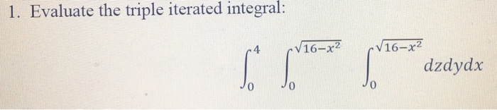 Solved 1. Evaluate the triple iterated integral: 4 - V16-12 | Chegg.com