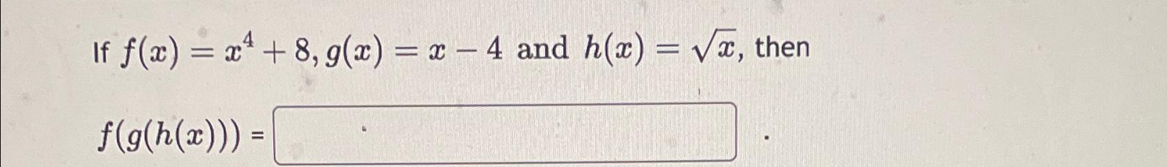 Solved If f(x)=x4+8,g(x)=x-4 ﻿and h(x)=x2, ﻿thenf(g(h(x)))= | Chegg.com