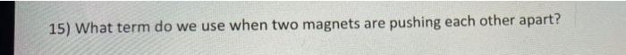 Solved 15) What term do we use when two magnets are pushing | Chegg.com