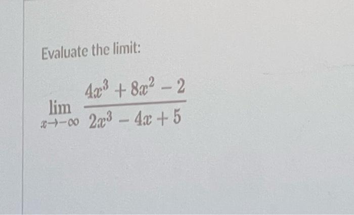 Solved Evaluate the limit: limx→−∞2x3−4x+54x3+8x2−2 | Chegg.com