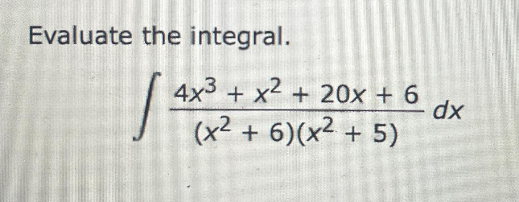 Solved Evaluate the integral.∫﻿﻿4x3+x2+20x+6(x2+6)(x2+5)dx | Chegg.com