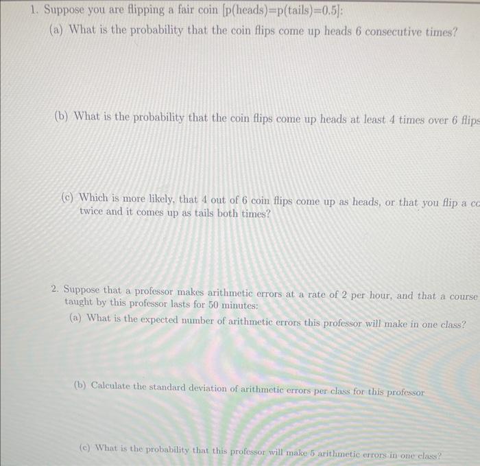 Solved 1. Suppose you are flipping a fair coin [p(heads)=p( | Chegg.com