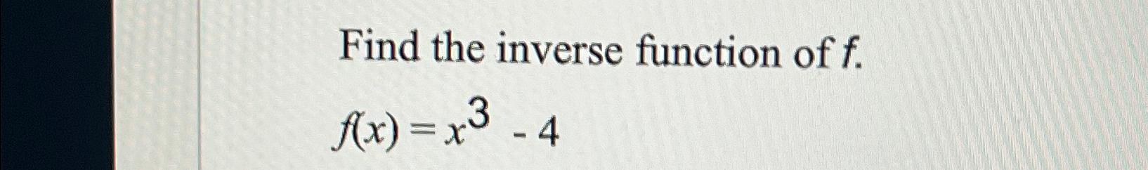 Solved Find the inverse function of f.f(x)=x3-4 | Chegg.com