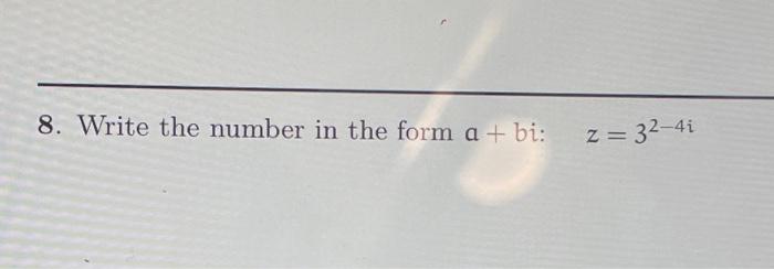 Solved 8. Write the number in the form a + bi: z = 3^(2-4i) | Chegg.com