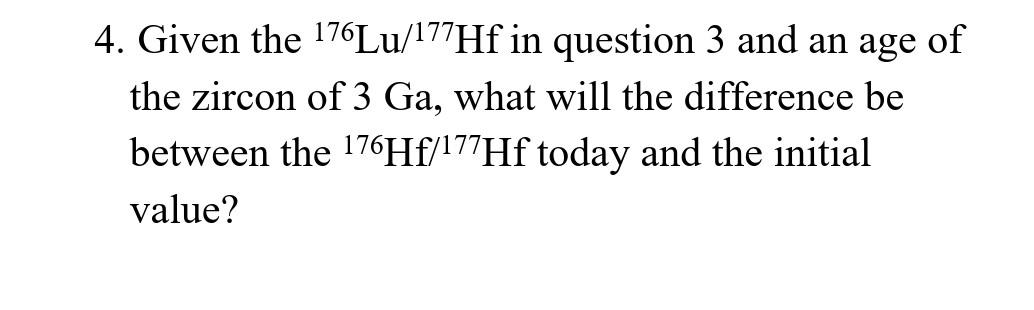 Solved 4. Given the 176Lu/177Hf in question 3 and an age of | Chegg.com