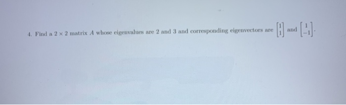 Solved -- and 4. Find a 2 x 2 matrix A whose eigenvalues are | Chegg.com