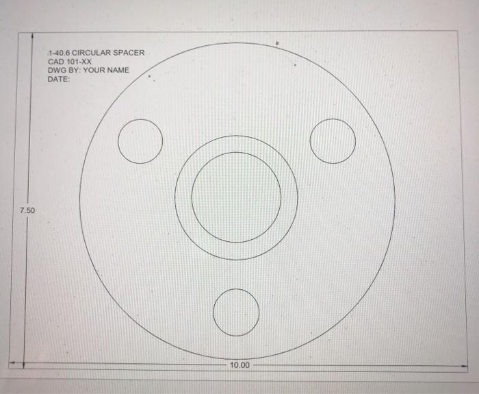 Solved 1-40.6 CIRCULAR SPACER CAD 101-XX DWG BY: YOUR NAME | Chegg.com