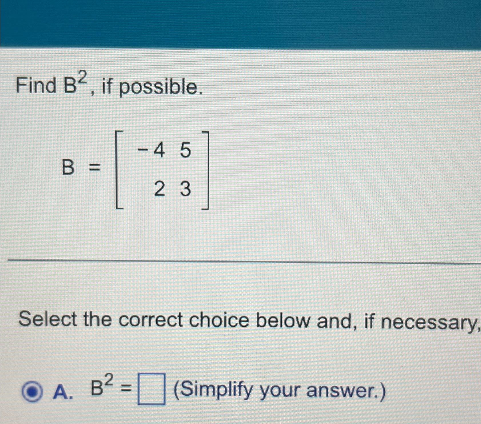 Solved Find B2, ﻿if possible.B=[-4523]Select the correct | Chegg.com