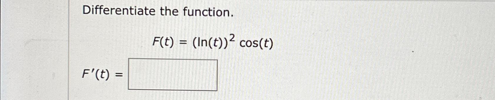 Solved Differentiate the function.F(t)=(ln(t))2cos(t)F'(t)= | Chegg.com