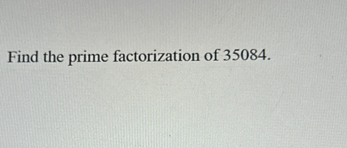 Solved Find the prime factorization of 35084. | Chegg.com