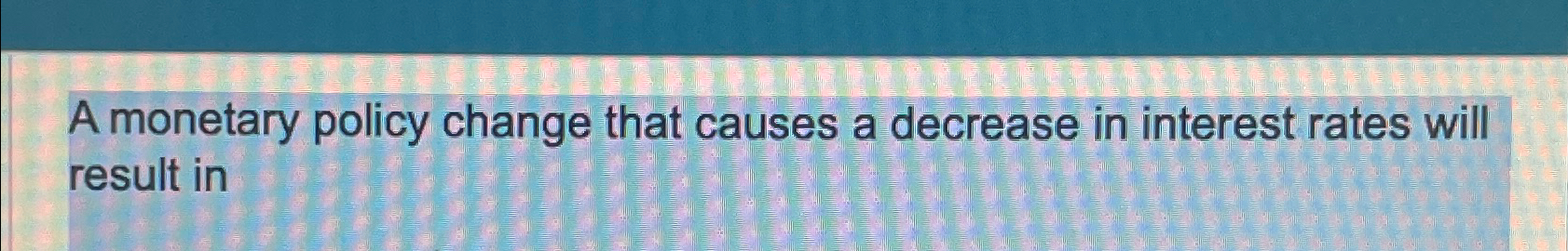 Solved A monetary policy change that causes a decrease in | Chegg.com