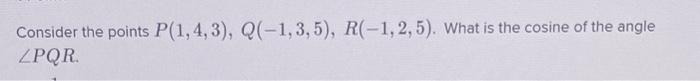 Solved Consider the points P(1,4,3),Q(−1,3,5),R(−1,2,5). | Chegg.com