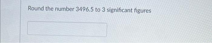 Solved Round the number 3496.5 to 3 significant figures | Chegg.com