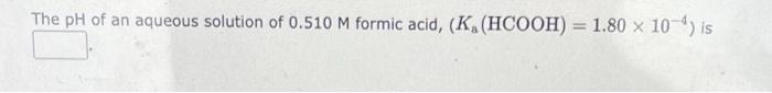 Solved The pH of an aqueous solution of 0.510M formic acid, | Chegg.com