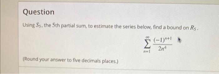 Solved Using S5, the 5 th partial sum, to estimate the | Chegg.com