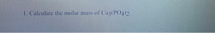 Solved 1. Calculate the molar mass of Ca3(PO4)2 Calculate | Chegg.com