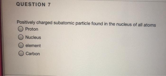 Solved QUESTION 7 Positively charged subatomic particle | Chegg.com