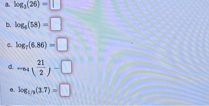 Solved a. log3(26)= b. log6(58)= c. log7(6.86)= d. | Chegg.com