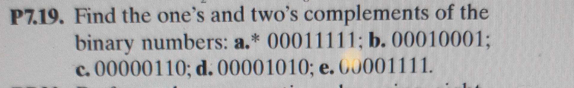 Solved P7.19. Find the one's and two's complements of the | Chegg.com